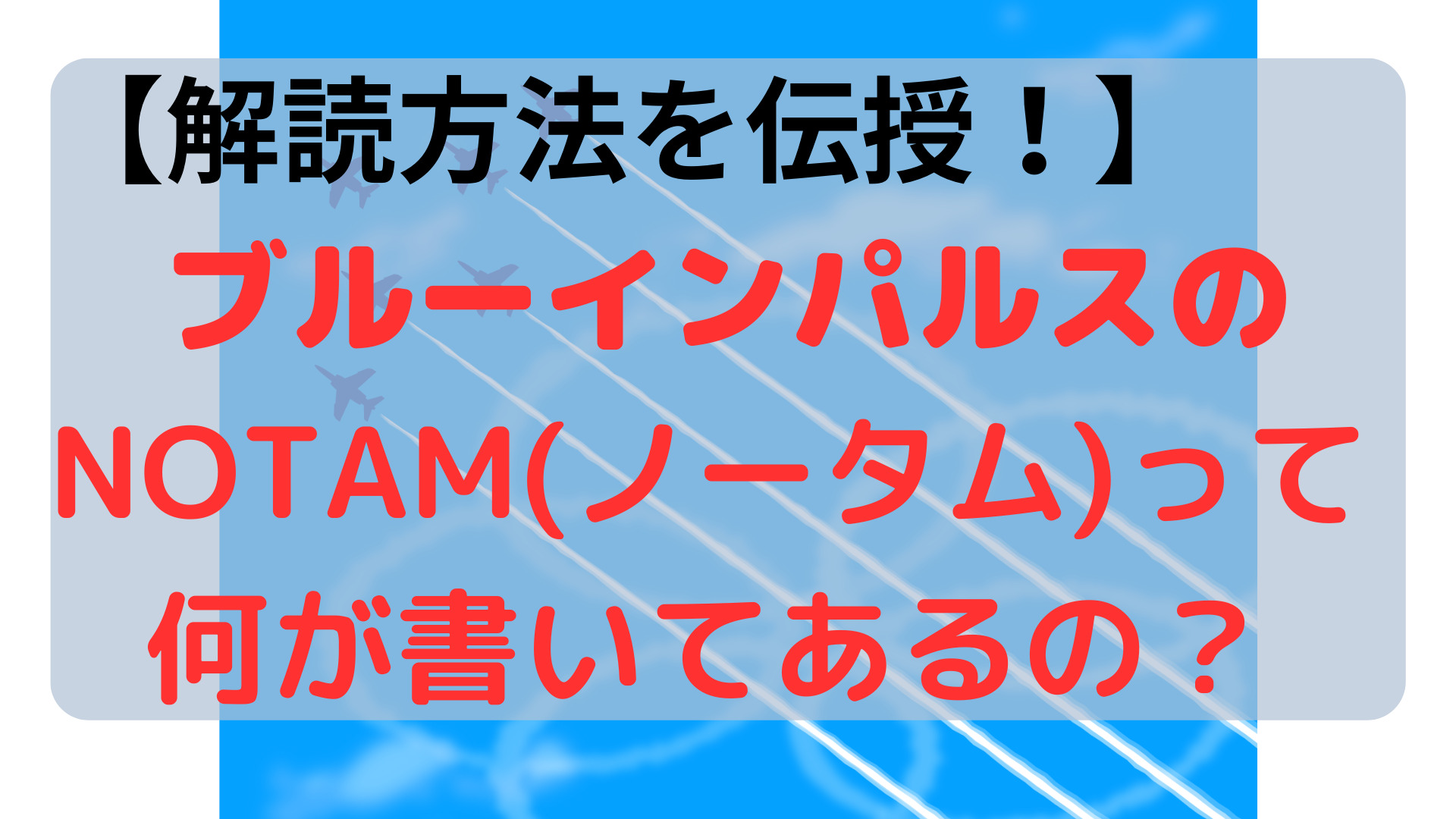 【ブルーインパルスとNOTAM（ノータム）】NOTAM（ノータム）って何が書いてあるの？飛行の詳細を知りたいのであれば読み解けるようになると ...